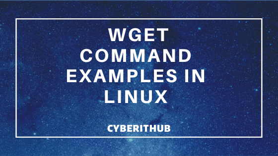 What is wget and How to use wget command in Linux(20 Popular wget examples) | CyberITHub