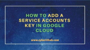 How to Add a Service Accounts Key in Google Cloud in 7 Easy Steps | CyberITHub