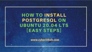 How to Install PostgreSQL on Ubuntu 20.04 LTS [Easy Steps] | CyberITHub