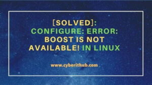 [Solved]: configure: error: Boost is not available! in Linux | CyberITHub