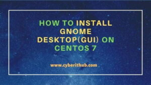 How to Install GNOME Desktop(GUI) on CentOS 7 | CyberITHub