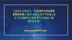 [Solved]: "Configure error: no acceptable C compiler found in $PATH" | CyberITHub