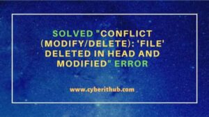 Solved "CONFLICT (modify/delete): 'file' deleted in HEAD and modified" error | CyberITHub