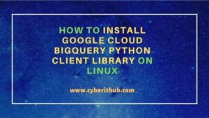 How to Install Google Cloud BigQuery Python client library on Linux | CyberITHub