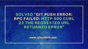 Solved "git push error: RPC failed: HTTP 500 curl 22 The requested URL returned error" | CyberITHub