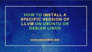 How to Install a Specific Version of LLVM on Ubuntu or Debian Linux | CyberITHub